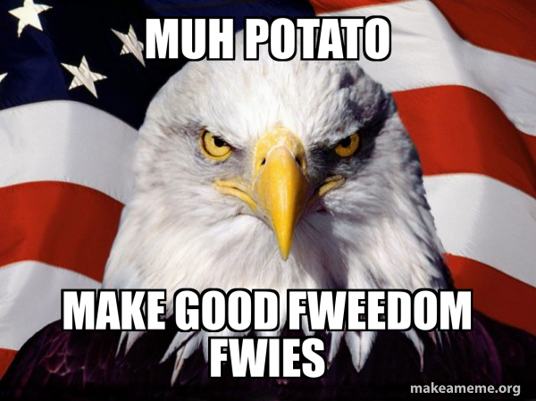 muh potato make good fweedom fwies - American Pride Eagle Meme Generator