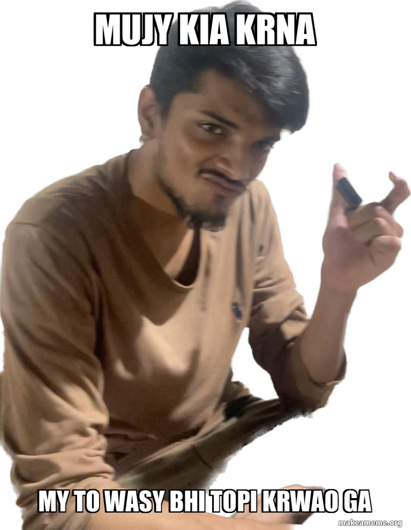 Mujy kia krna My to wasy bhi topi krwao ga Meme Generator