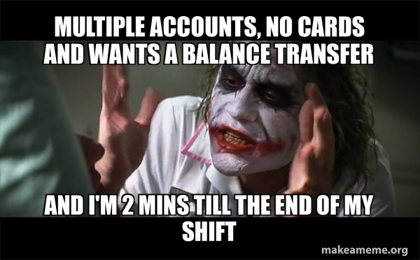 multiple accounts, no cards and wants a balance transfer and i'm 2 mins ...