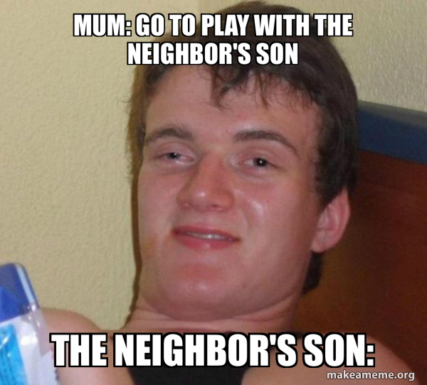 mum: go to play with the neighbor's son the neighbor's son: - [10] guy ...