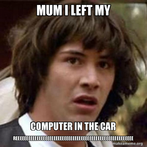 MUM I LEFT MY computer in the car ...