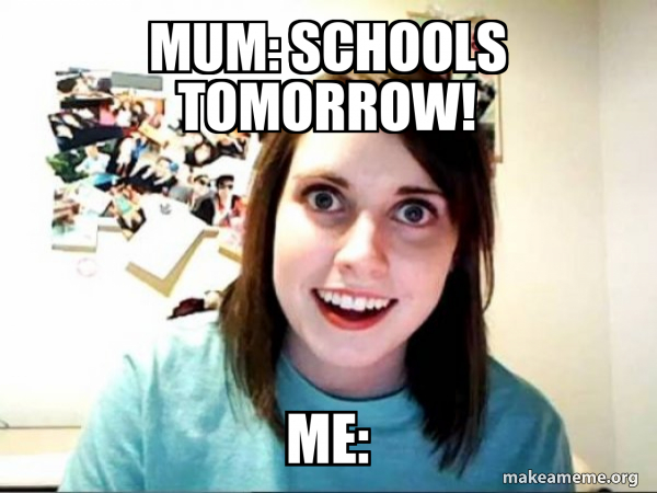 Mum: Schools tomorrow! Me: - Overly Attached GirlFriend Meme Generator