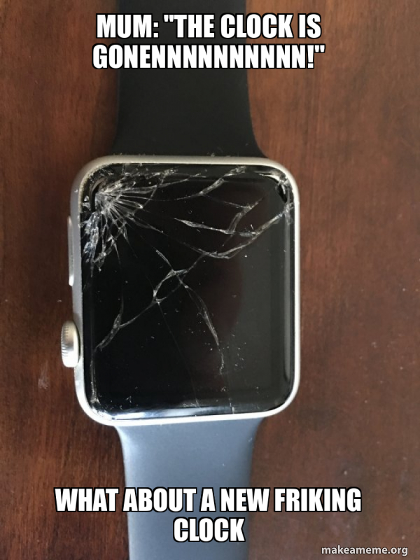 mum: "the clock is gonennnnnnnnnn!" what about a new friking clock ...