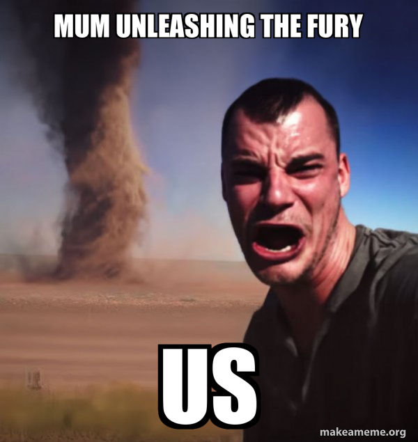 Mum unleashing the fury Us - Tornado Guy Meme Generator