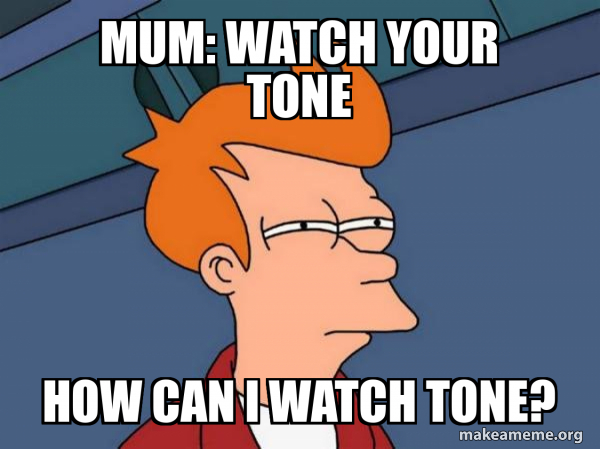 Mum: Watch your tone How can I watch tone? - Futurama Fry Meme Generator