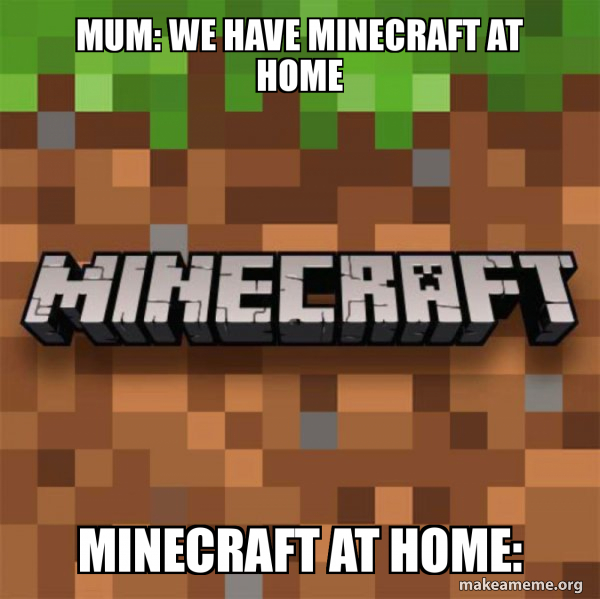 mum: we have minecraft at home minecraft at home: - Minecraft Meme ...