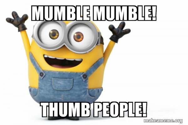 mumble mumble! thumb people! - Happy Minion Meme Generator
