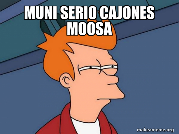 Muni serio cajones MOOSA - Futurama Fry Meme Generator