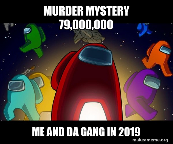 murder mystery 79,000,000 me and da gang in 2019 - Among Us Meme Generator