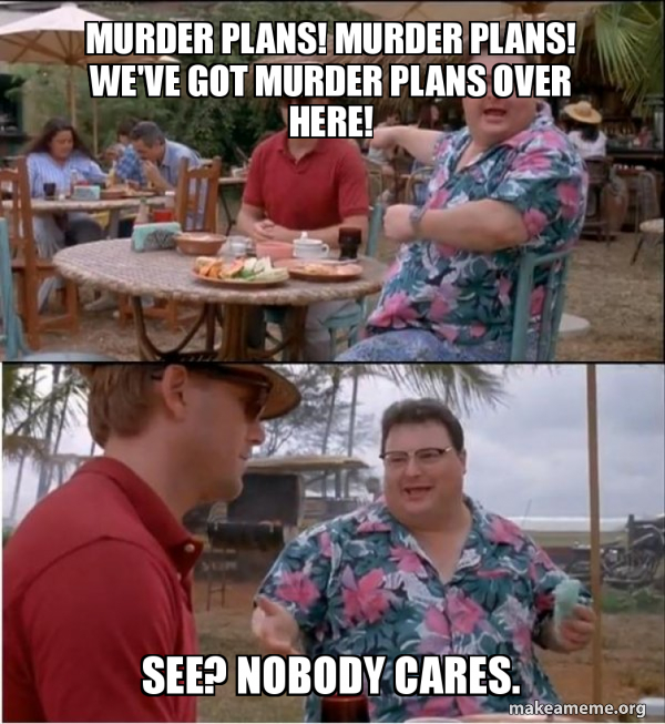 Murder plans! Murder Plans! We've got Murder plans over here! See ...