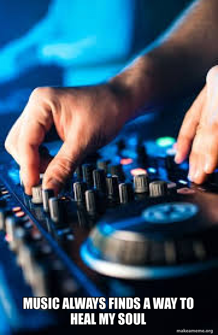 Music always finds a way to heal my soul Meme Generator