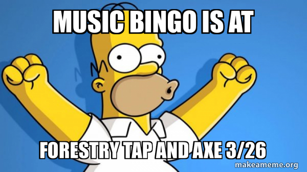 music bingo is at Forestry Tap and Axe 3/26 - Happy Homer Meme Generator