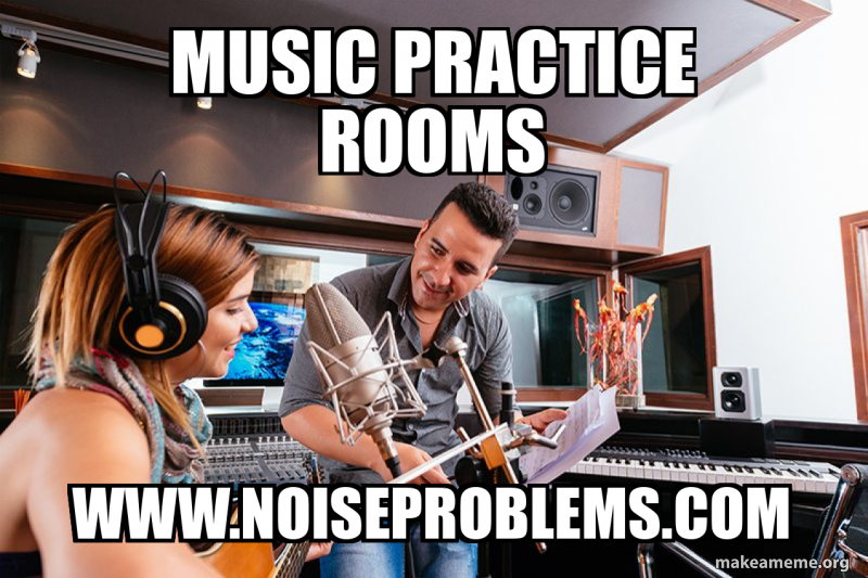 Music practice rooms www.noiseproblems.com Meme Generator