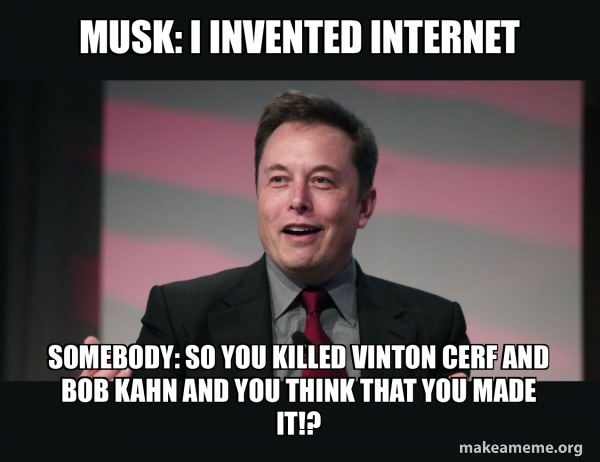 Musk: I invented internet somebody: So you killed Vinton Cerf and Bob ...