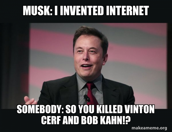 Musk: I invented internet somebody: So you killed Vinton Cerf and Bob ...