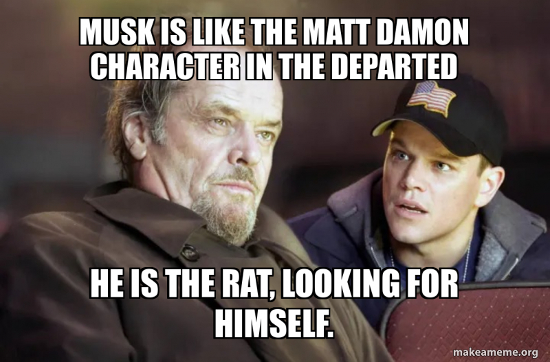 Musk is like the matt damon CHARACTER in the departed He is the rat ...
