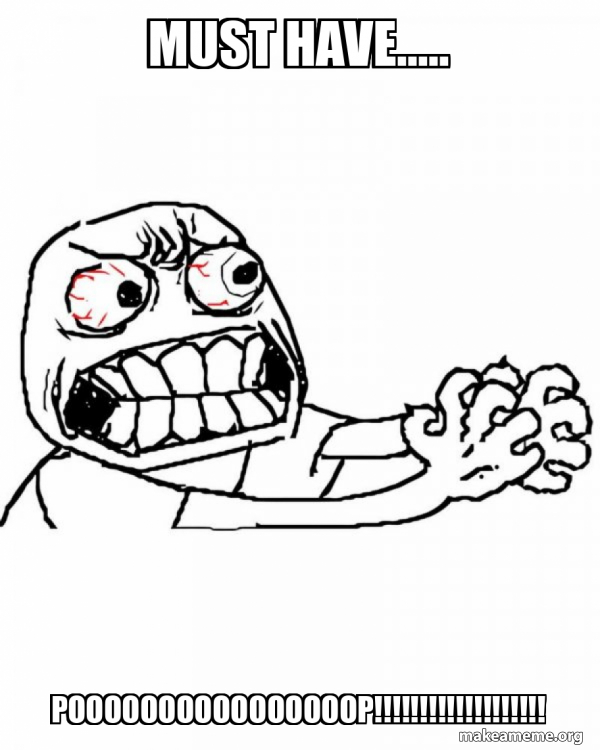 must have..... poooooooooooooooop!!!!!!!!!!!!!!!!!!! - Angry Meme Generator