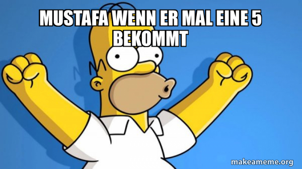 Mustafa wenn er mal eine 5 bekommt - Happy Homer Meme Generator