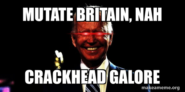 mutate Britain, nah crackhead galore - Dark Brandon Meme Generator