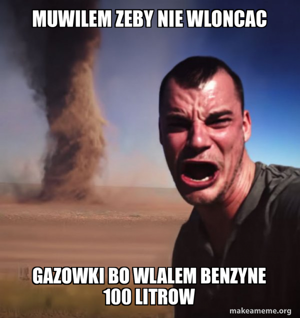 Muwilem zeby nie wloncac gazowki bo wlalem benzyne 100 litrow - Tornado ...