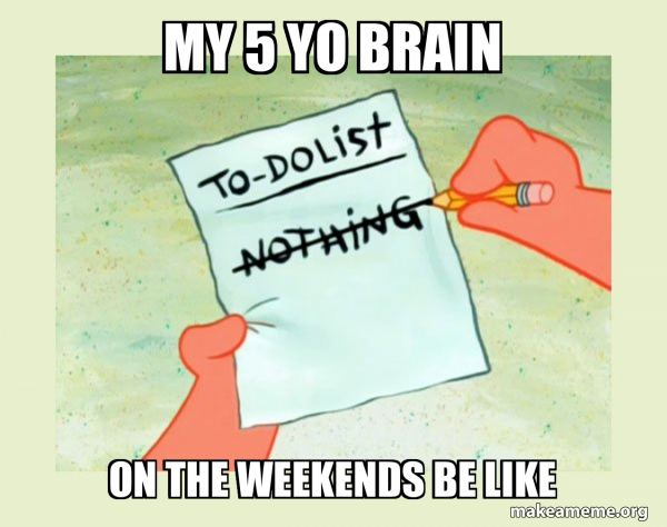 My 5 yo brain On the weekends be like - To Do List - Nothing Meme Generator