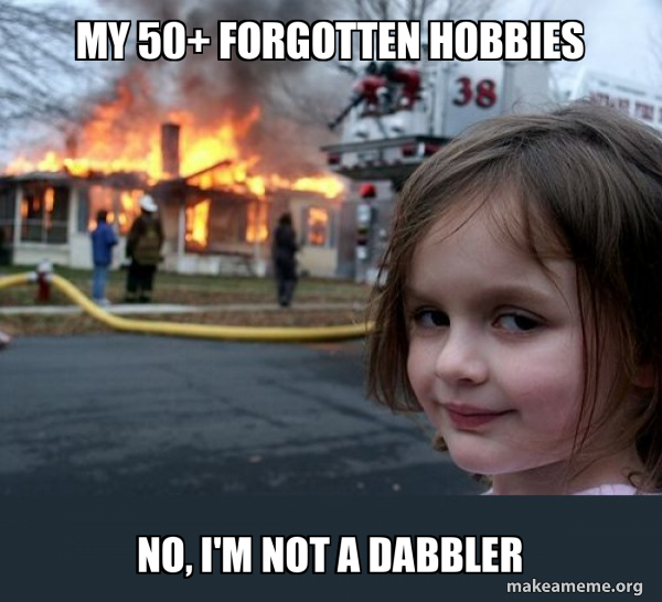 My 50+ forgotten hobbies No, I'm not a dabbler - Disaster Girl Meme ...