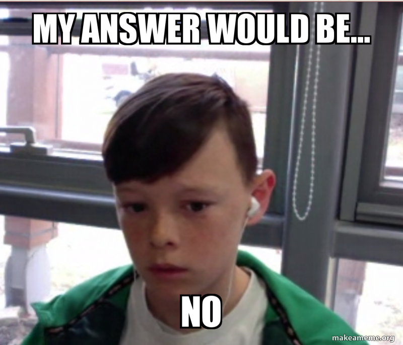 My answer would be... no Meme Generator