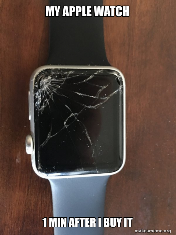 my Apple Watch 1 min after i buy it - Broken Apple Watch Meme Generator