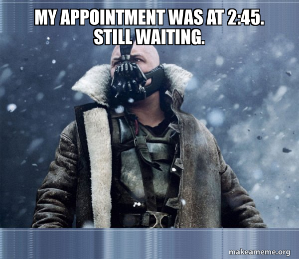 My appointment was at 2:45. Still waiting. - Bane (born into it, molded ...