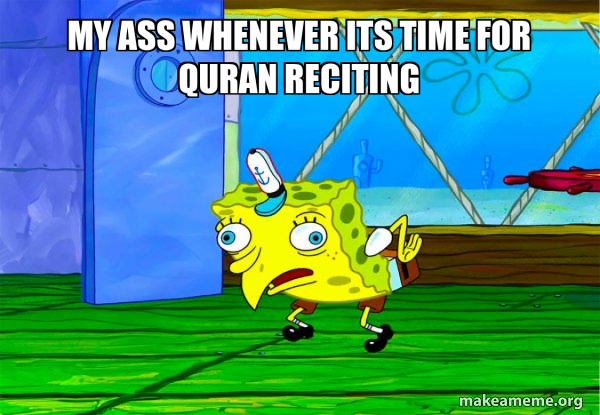 my ass whenever its time for quran reciting - Mocking SpongeBob Meme ...