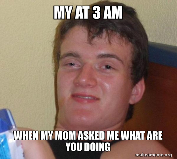 my at 3 am when my mom asked me what are you doing - [10] guy Meme ...