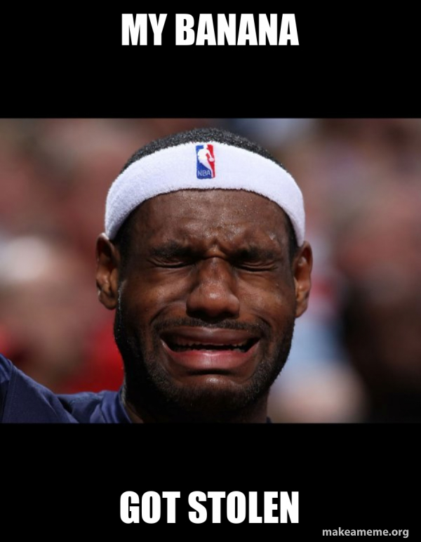 my banana got stolen - Lebron Crying Meme Generator