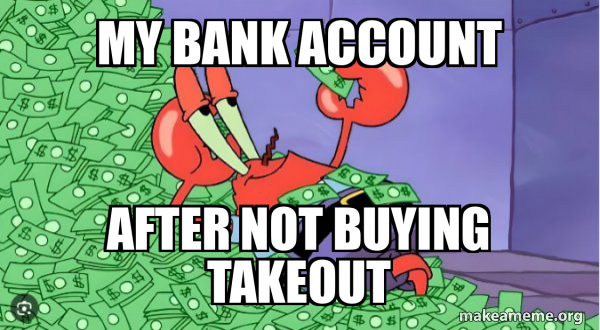 my bank account after not buying takeout - Mr Krabs Money Meme Generator