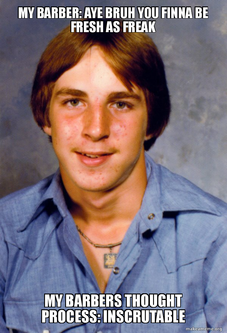 My barber: Aye bruh you finna be fresh as freak My barbers thought ...