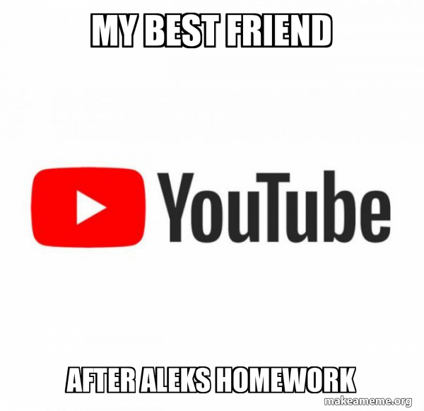 My best friend after Aleks homework - YouTube Meme Generator