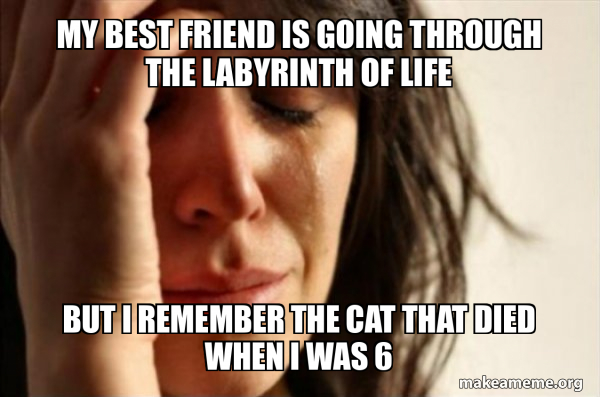 My best friend is going through the labyrinth of life But I remember ...