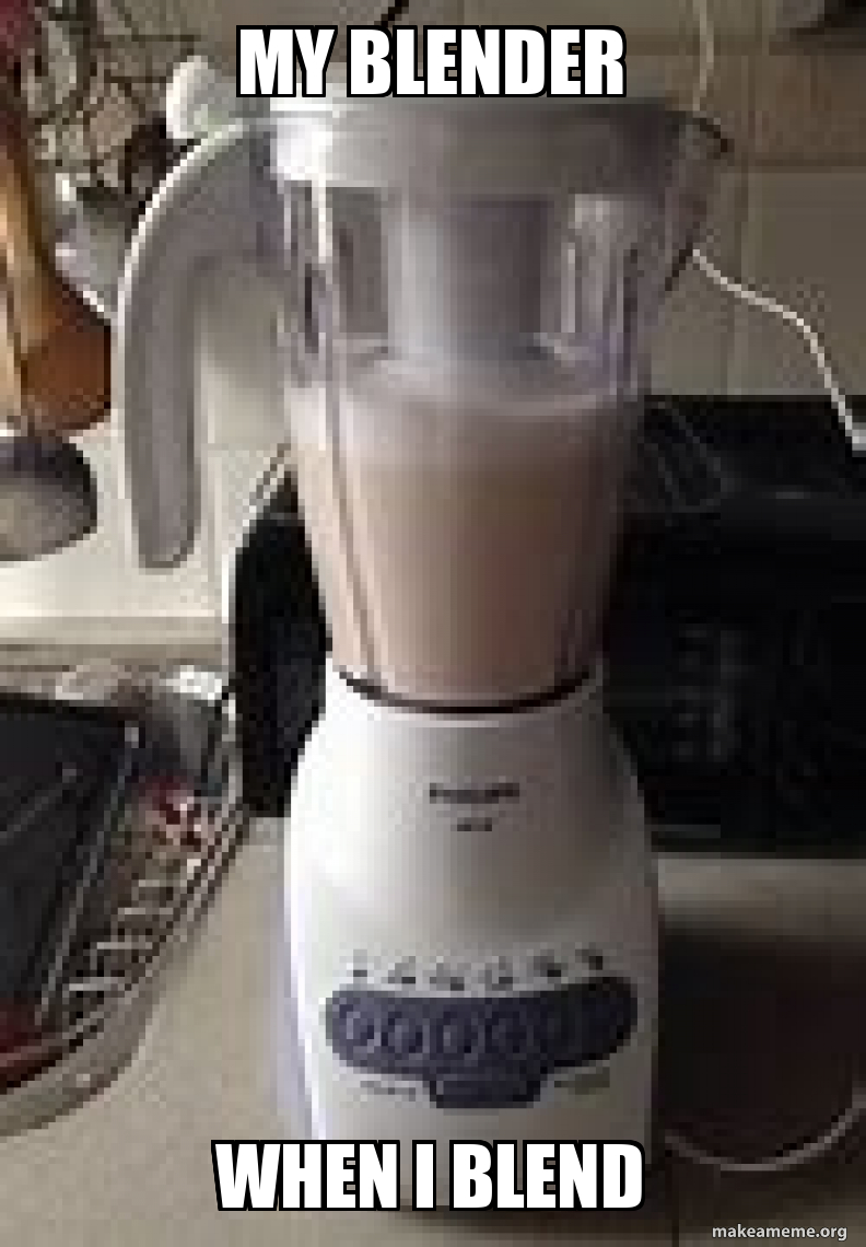 MY blender when i blend Meme Generator