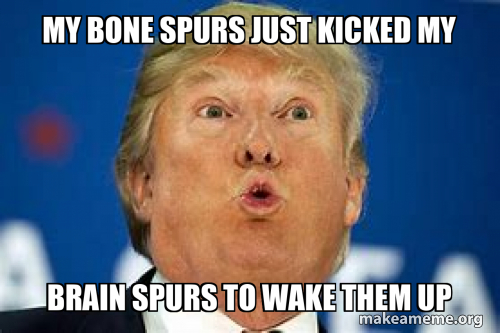 my bone spurs just kicked my brain spurs to wake them up Meme Generator
