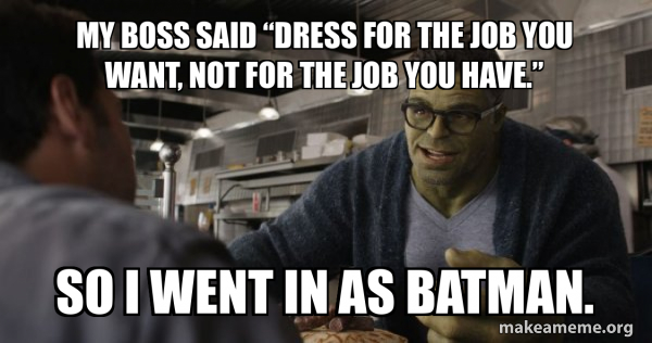 My boss said “dress for the job you want, not for the job you have.” So ...