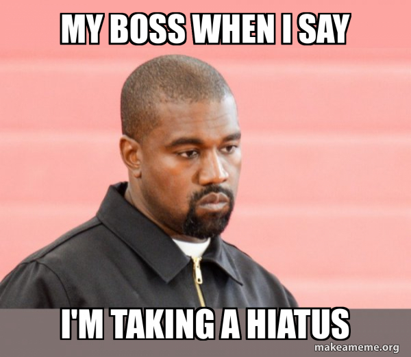 My boss when I say I'm taking a hiatus - Kanye West Meme Generator