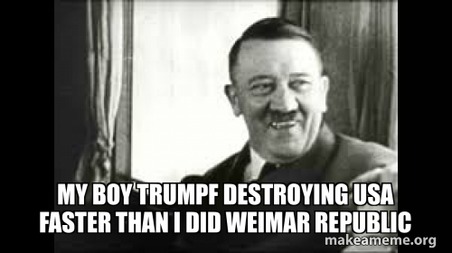 my boy trumpf destroying Usa faster than I did Weimar republic Meme ...