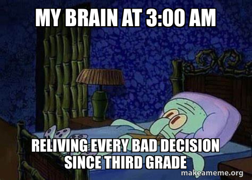 My brain at 3:00 AM Reliving every bad decision since third grade Meme ...