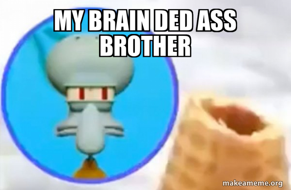 My brain ded ass brother - What the Sigma Squidward Meme Generator