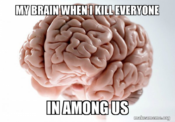 My brain when I kill everyone In among us - Scumbag Brain Meme Generator