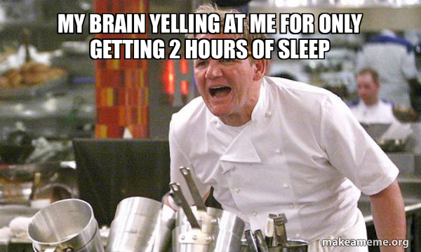 My brain yelling at me for only getting 2 hours of sleep - Gordon ...