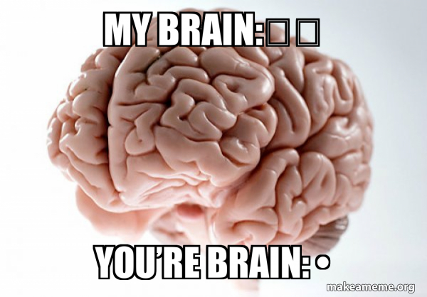 My brain:⬇️ You’re brain: • - Scumbag Brain Meme Generator