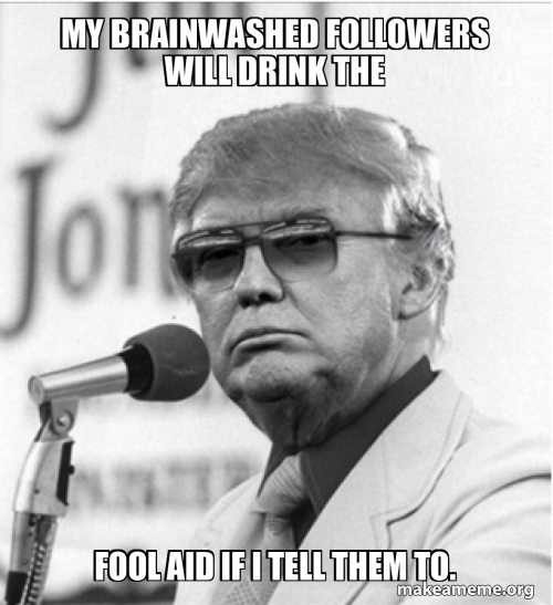 my brainwashed followers will drink the fool aid if i tell them to ...