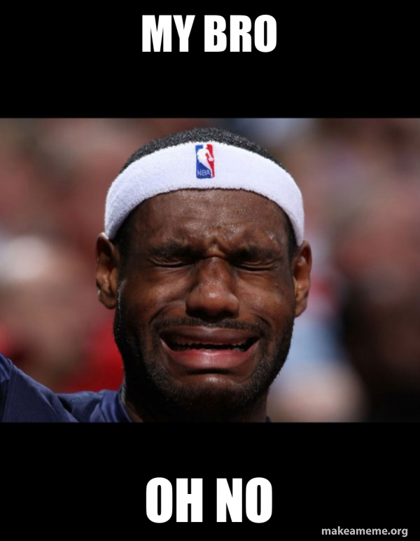 my bro oh no - Lebron Crying Meme Generator