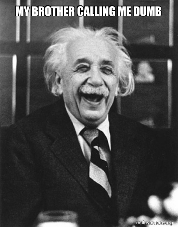 my brother calling me dumb - Laughing Albert Einstein Meme Generator