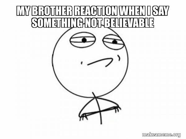 My brother reaction when I say something not believable - Challenge ...